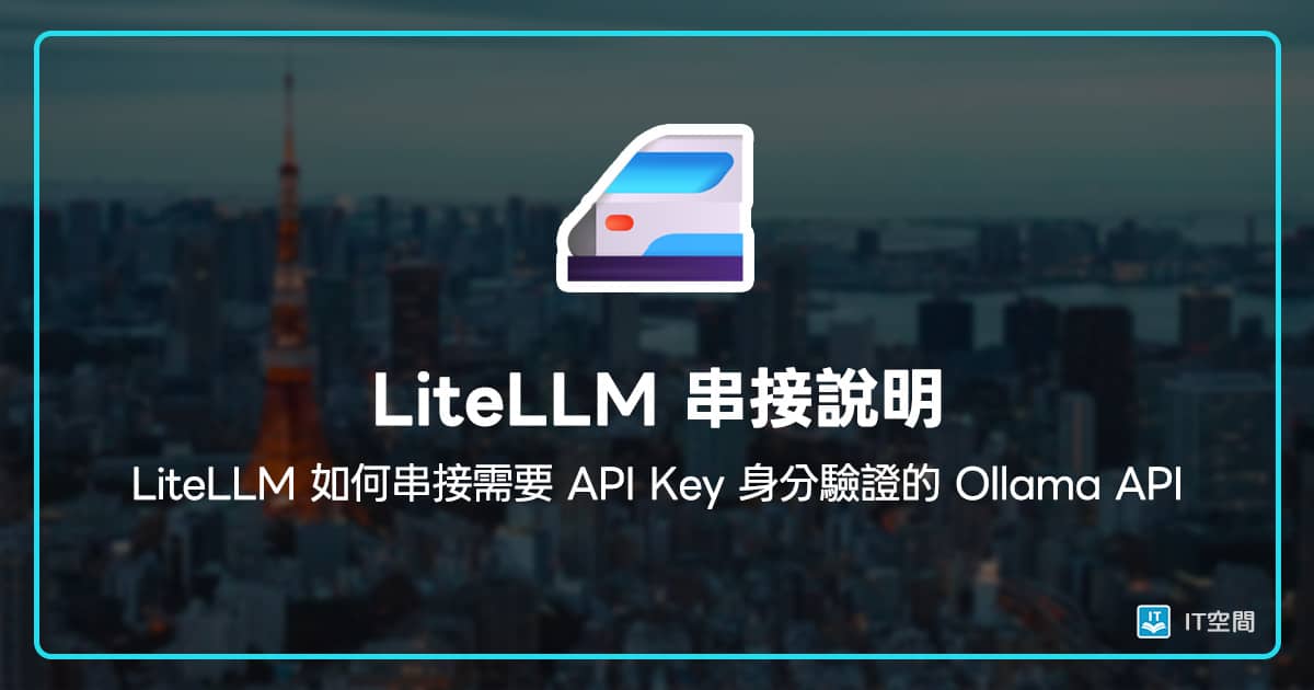 LiteLLM 串接需要 API Key 身分驗證的 Ollama API – IT 空間